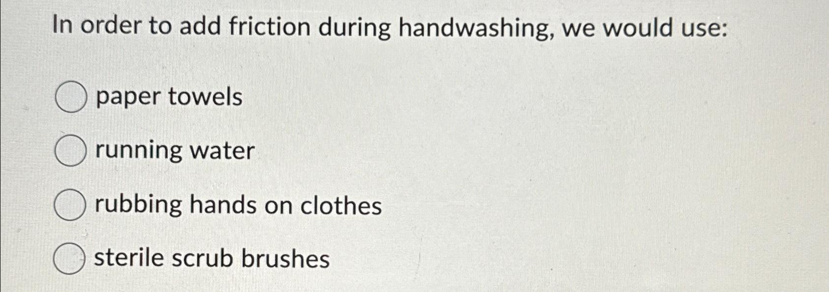 Solved In order to add friction during handwashing, we would | Chegg.com