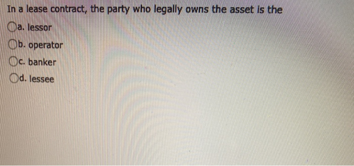 Solved In A Lease Contract The Party Who Legally Owns The Chegg