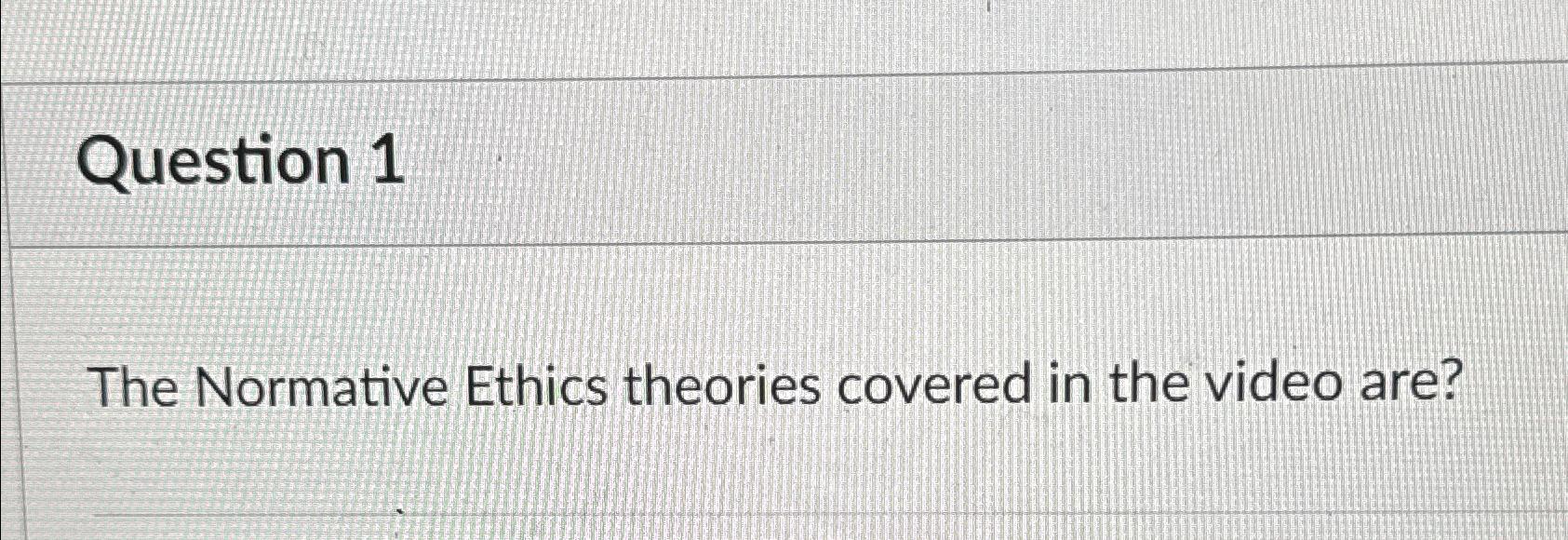 Solved Question 1The Normative Ethics theories covered in | Chegg.com