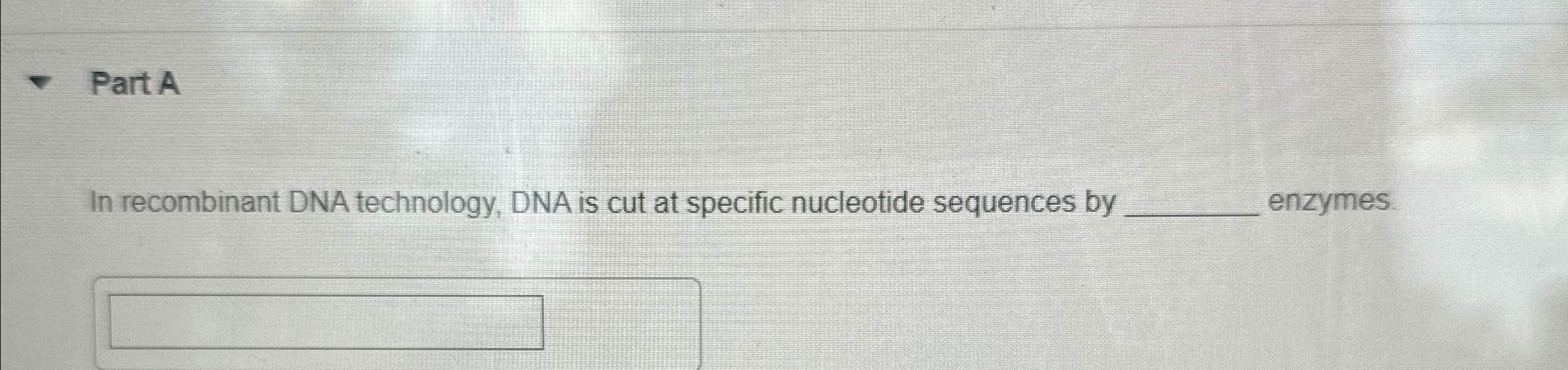 Solved Part AIn recombinant DNA technology, DNA is cut at | Chegg.com