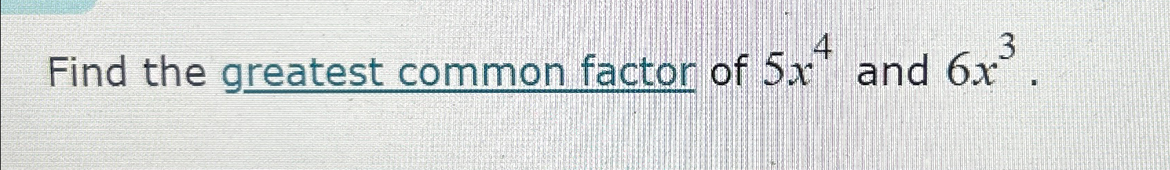 Solved Find the greatest common factor of 5x4 ﻿and 6x3. | Chegg.com