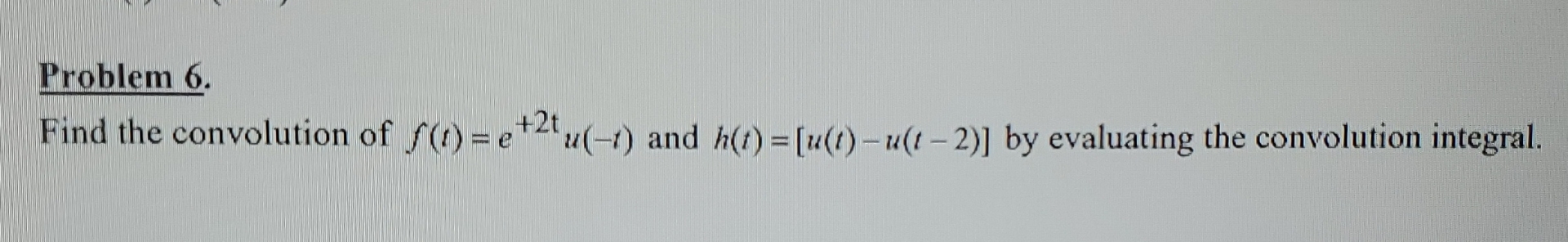 Solved Problem 6.Find the convolution of f(t)=e+2tu(-t) ﻿and | Chegg.com