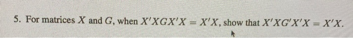 Solved 5. For matrices X and G, when X'XGX'X X'X, show that | Chegg.com