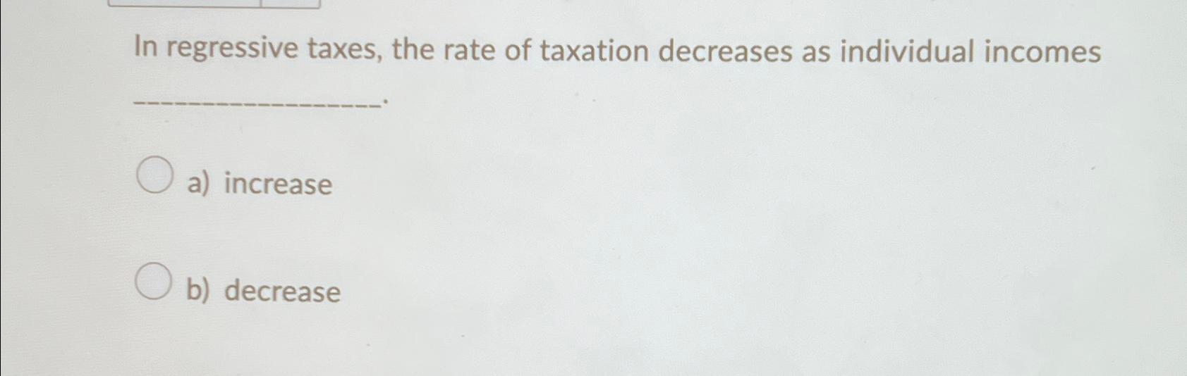Solved In regressive taxes, the rate of taxation decreases | Chegg.com