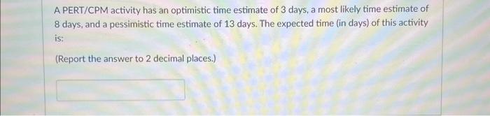 Solved A PERT/CPM activity has an optimistic time estimate | Chegg.com