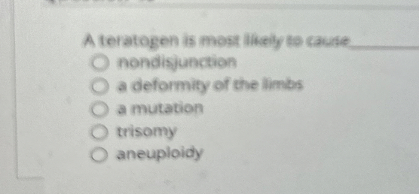 Solved A teratogen is most likely to cause q, | Chegg.com