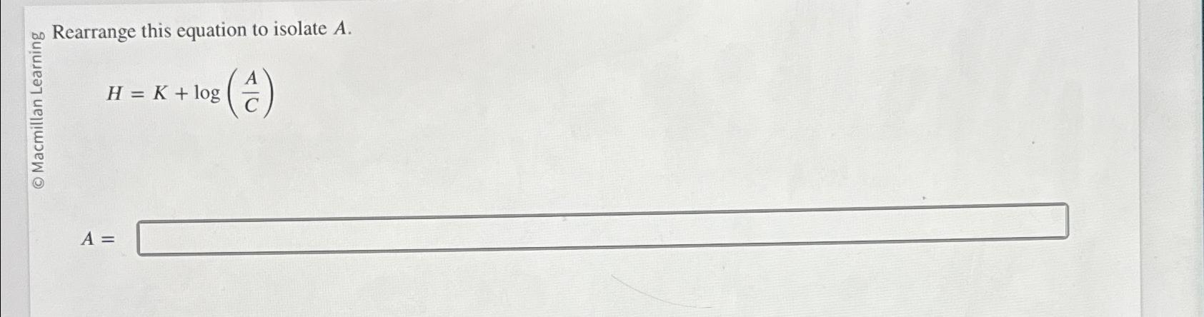 Solved oo Rearrange this equation to isolate A.H=K+log(AC)A= | Chegg.com