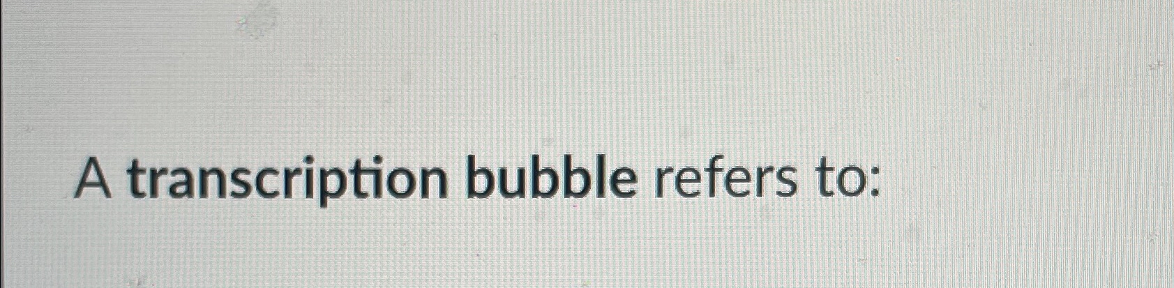 Solved A transcription bubble refers to: | Chegg.com