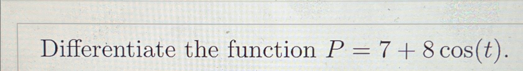 Solved Differentiate the function P=7+8cos(t). | Chegg.com