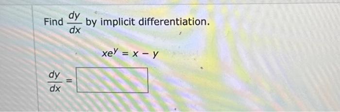 Solved Find dxdy by implicit differentiation. dxdy=xey=x−y | Chegg.com
