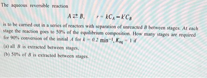 Solved The aqueous reversible reaction AB, r = kCA - KCB is | Chegg.com