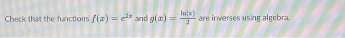 Solved Check that the functions f(x)=e2x and g(x)=2ln(x) are | Chegg.com