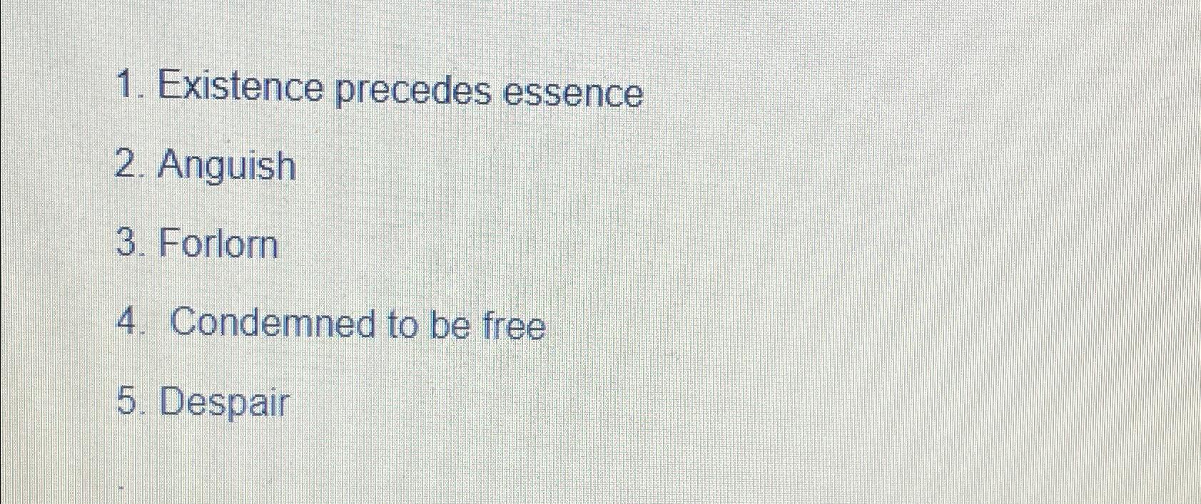 Solved Existence precedes essenceAnguishForlornCondemned to | Chegg.com
