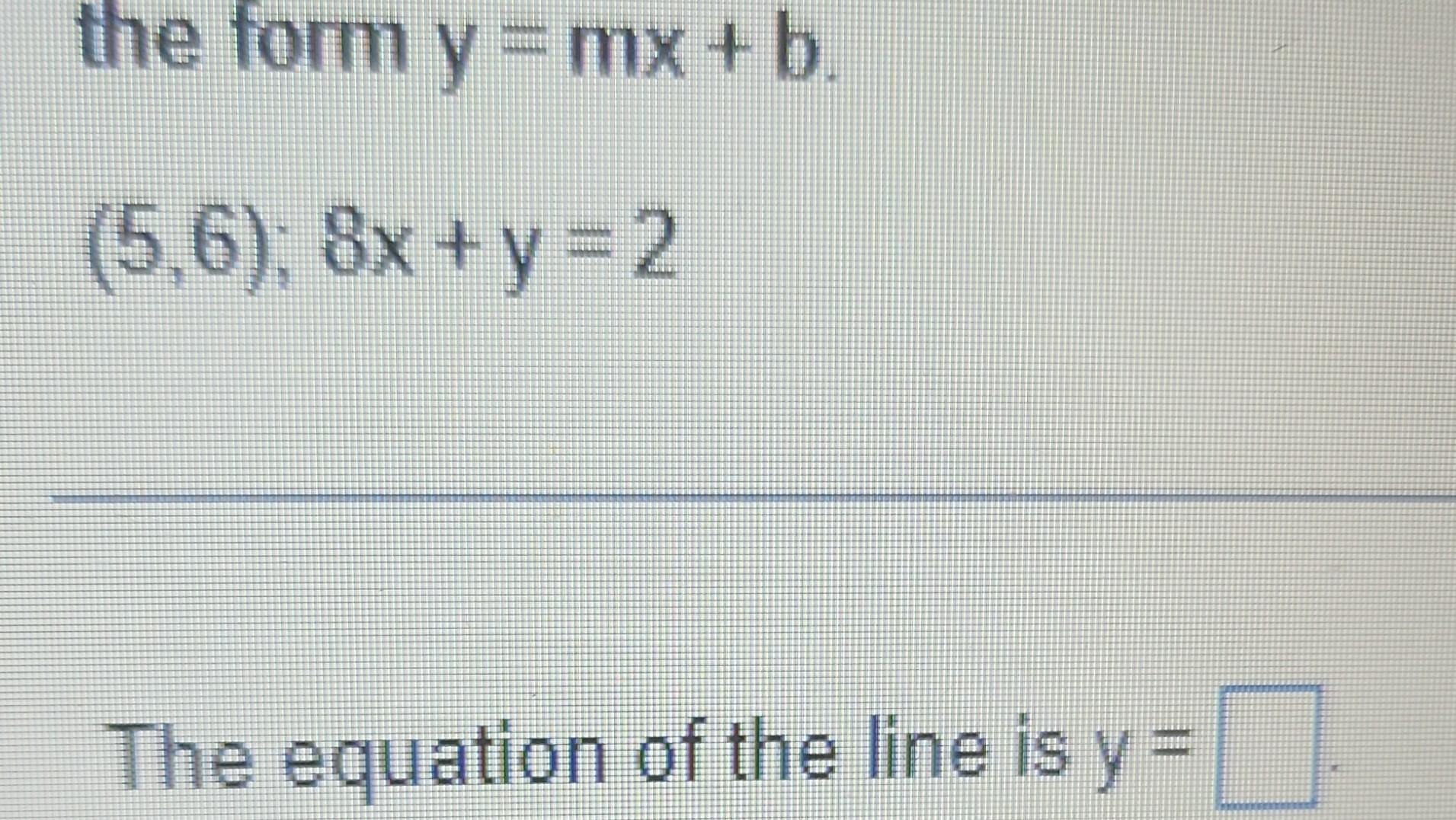 Solved the form y=mx+b (5,6);8x+y=2 The equation of the line | Chegg.com