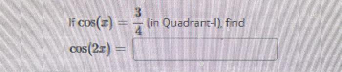 Solved If cos(x)=43 (in Quadrant-l), find cos(2x)= | Chegg.com