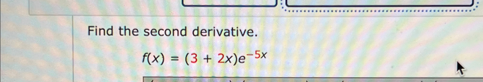 Solved Find the second derivative.f(x)=(3+2x)e-5x | Chegg.com
