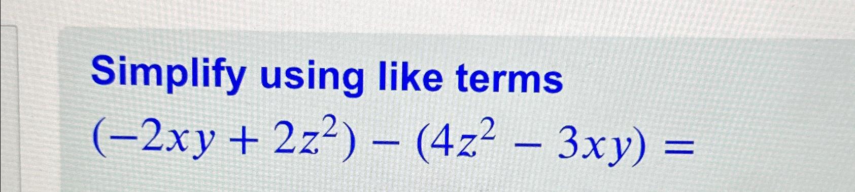 Solved Simplify using like terms(-2xy+2z2)-(4z2-3xy)= | Chegg.com