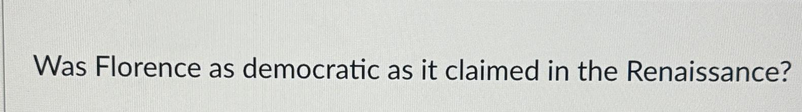 Solved Was Florence as democratic as it claimed in the | Chegg.com