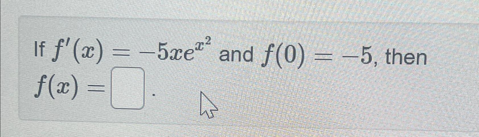 Solved If f'(x)=-5xex2 ﻿and f(0)=-5, ﻿thenf(x)= . | Chegg.com