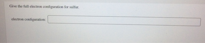 Solved Give the full electron configuration for sulfur. | Chegg.com