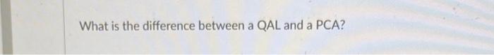 Solved What is the difference between a QAL and a PCA? | Chegg.com