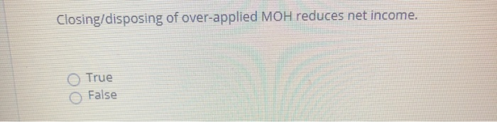 Solved Closing/disposing of over-applied MOH reduces net | Chegg.com