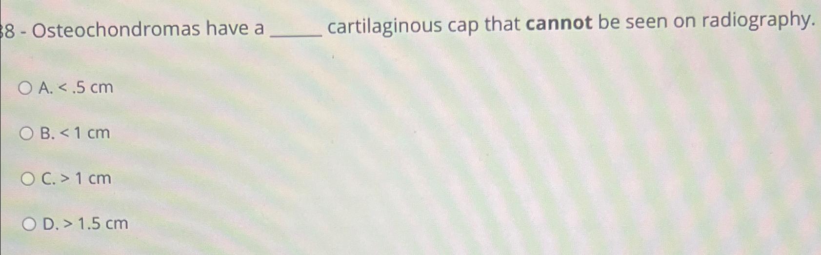 Solved 8 - ﻿Osteochondromas have a cartilaginous cap that | Chegg.com