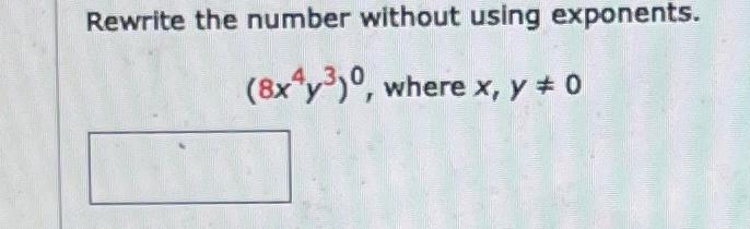 Solved Rewrite the number without using exponents.(8x4y3)0, | Chegg.com