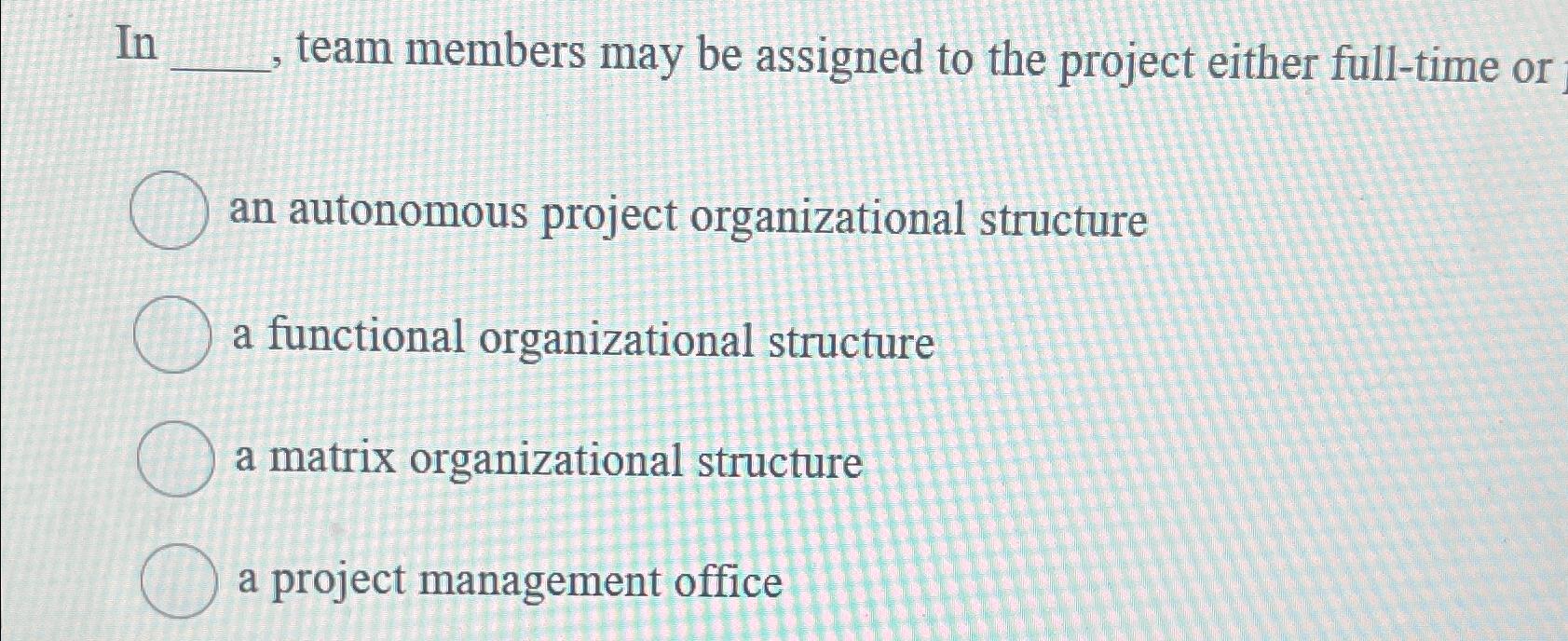 Solved In team members may be assigned to the project either | Chegg.com