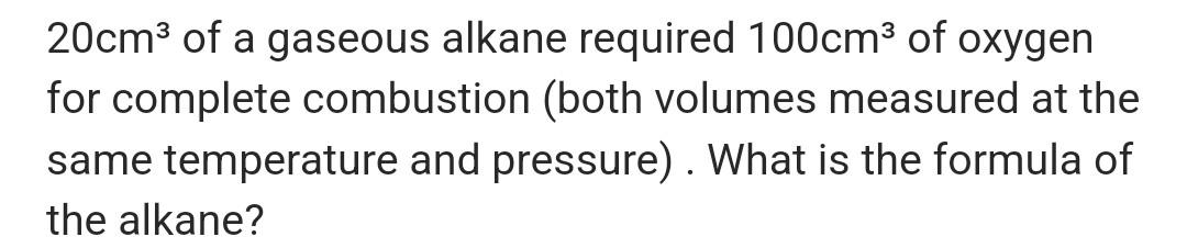 Solved 20 cm3 of a gaseous alkane required 100 cm3 of oxygen | Chegg.com