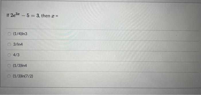 Solved If 2e3x−5=3, then x= (1/4)ln3 3/ln4 4/3 (1/3)ln4 | Chegg.com