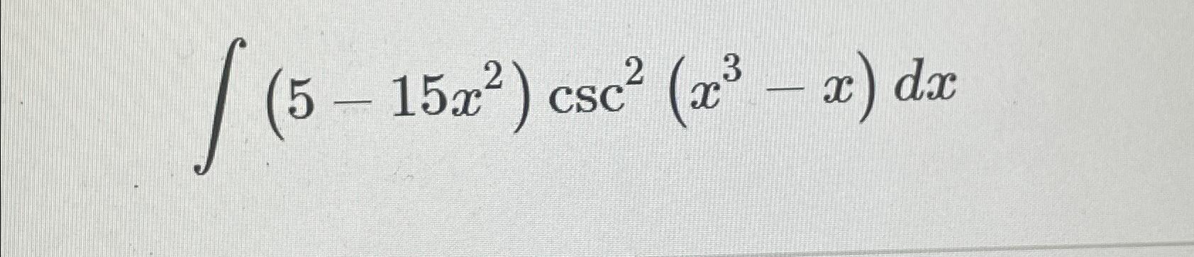 Solved ∫﻿﻿(5-15x2)csc2(x3-x)dx | Chegg.com