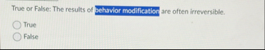 Solved True or False: The results of behavior modification | Chegg.com