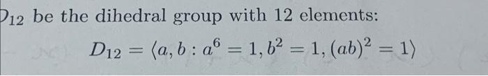 Solved O12 be the dihedral group with 12 elements: | Chegg.com