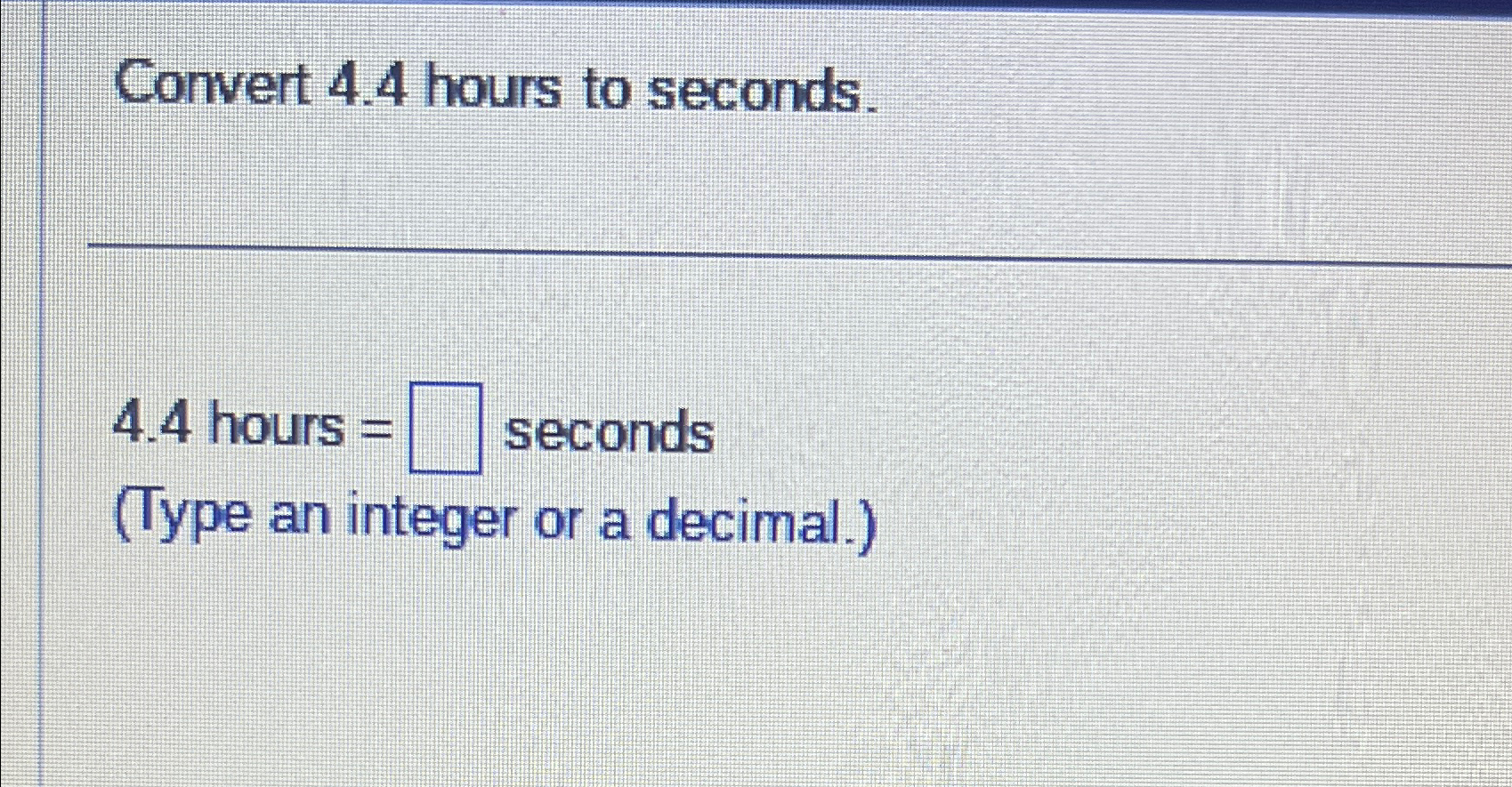 Solved Convert 4.4 ﻿hours to seconds.4.4 ﻿hours = | Chegg.com