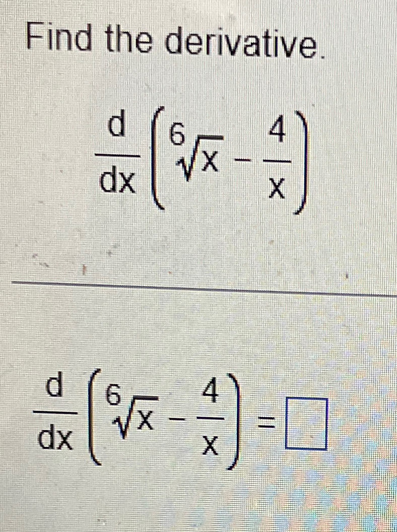Solved Find the derivativeddx(x6-4x)ddx(x6-4x)= | Chegg.com