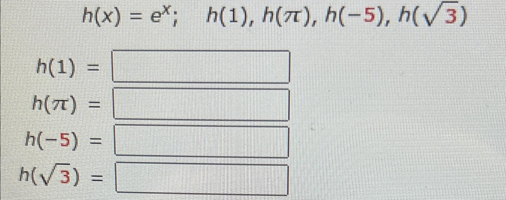 Solved h(x)=ex;,h(1),h(π),h(-5),h(32)h(1)=h(π)=h(-5)=h(32)= | Chegg.com