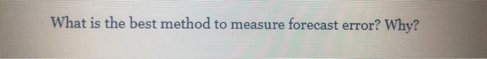 Solved What is the best method to measure forecast error? | Chegg.com