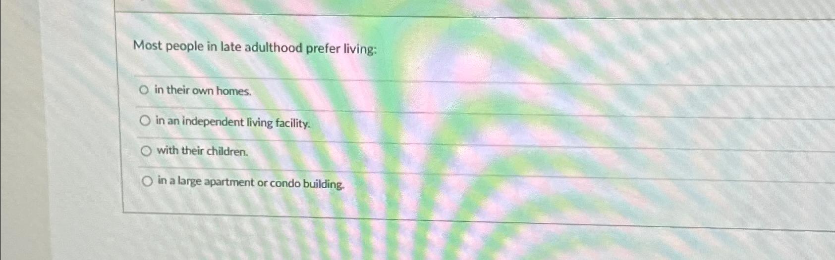 Solved Most people in late adulthood prefer living:in their | Chegg.com