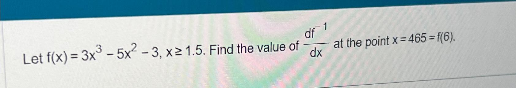 Solved Let f(x)=3x3-5x2-3,x≥1.5. ﻿Find the value of df-1dx | Chegg.com