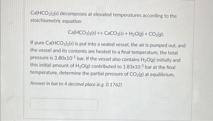 Solved Ca(HCO3)2(s) decomposes at elevated temperatures | Chegg.com