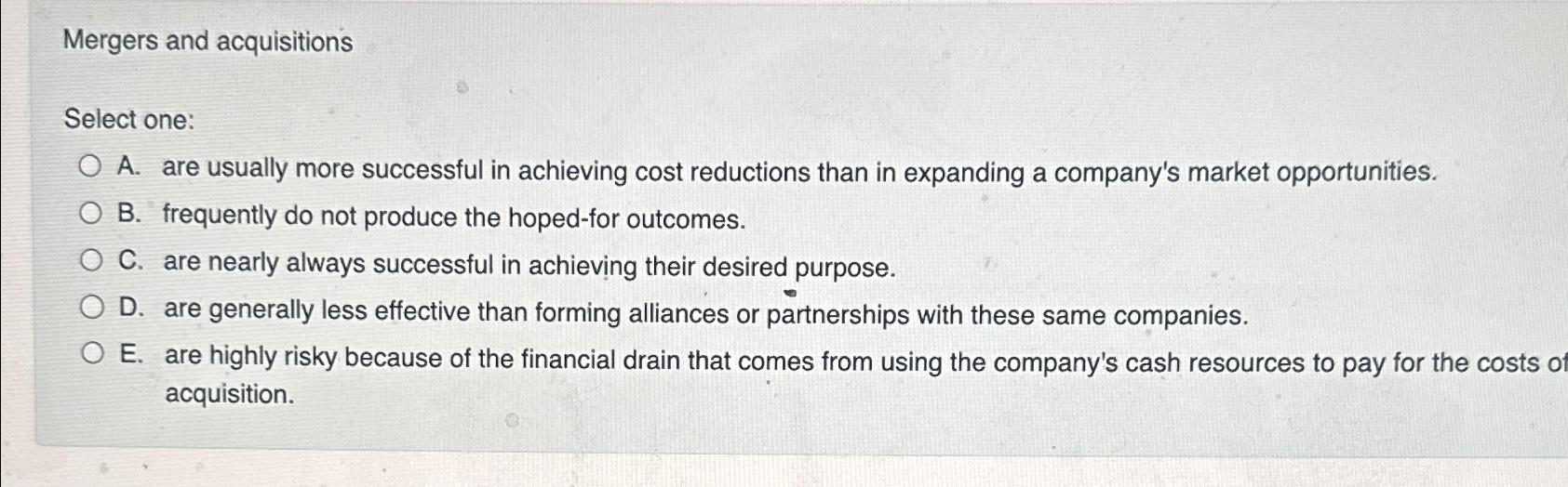 Solved Mergers and acquisitionsSelect one:A. ﻿are usually | Chegg.com