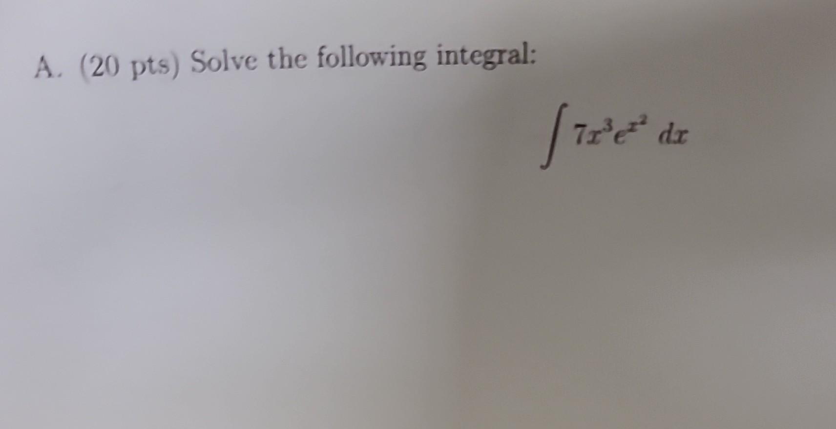 A. (20pts) Solve the following integral: ∫7x3ex2dx | Chegg.com