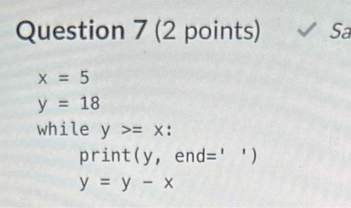 Solved Question 7 (2 points) x=5y=18 while y>=x: | Chegg.com Solved Question 7 (2 points) x=5y=18 while y>=x: | Chegg.com