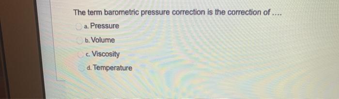 Solved The term barometric pressure correction is the | Chegg.com