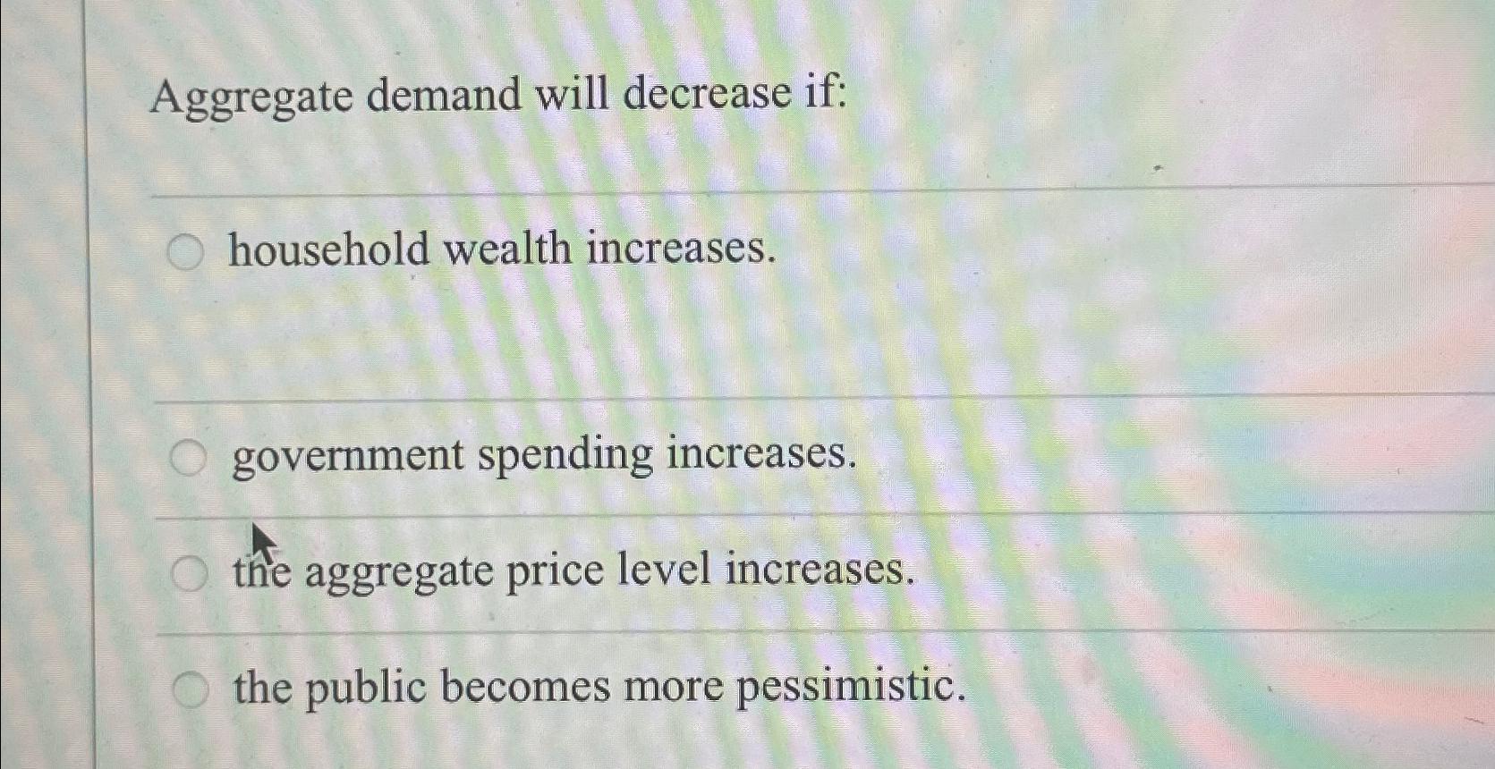 Solved Aggregate demand will decrease if:household wealth | Chegg.com