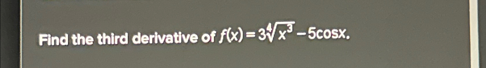 Solved Find the third derivative of f(x)=3x34-5cosx | Chegg.com