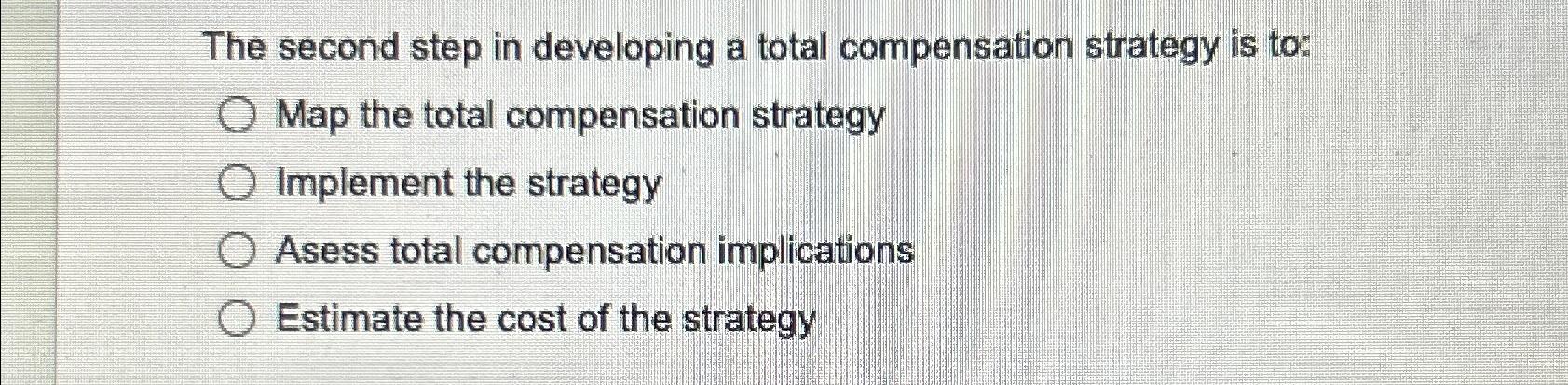 Solved The second step in developing a total compensation | Chegg.com