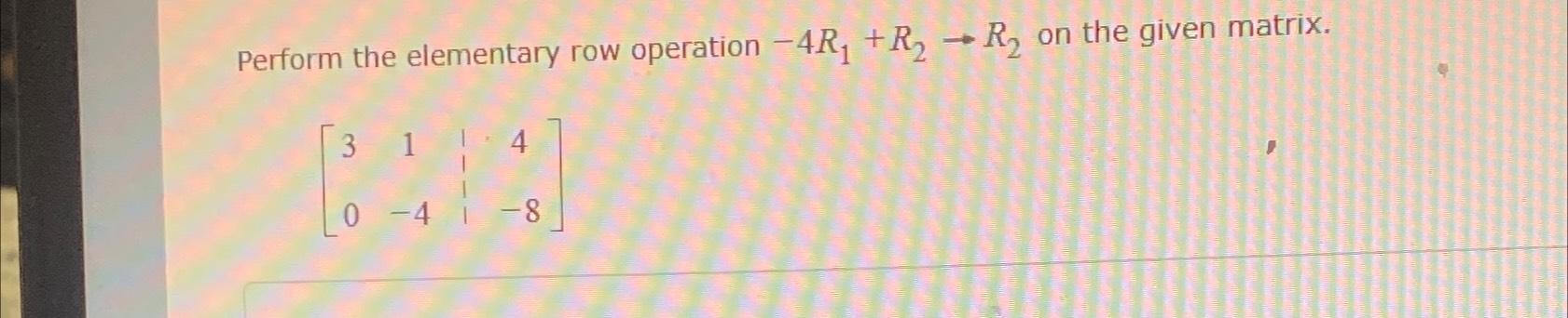 Solved Perform the elementary row operation -4R1+R2→R2 ﻿on | Chegg.com