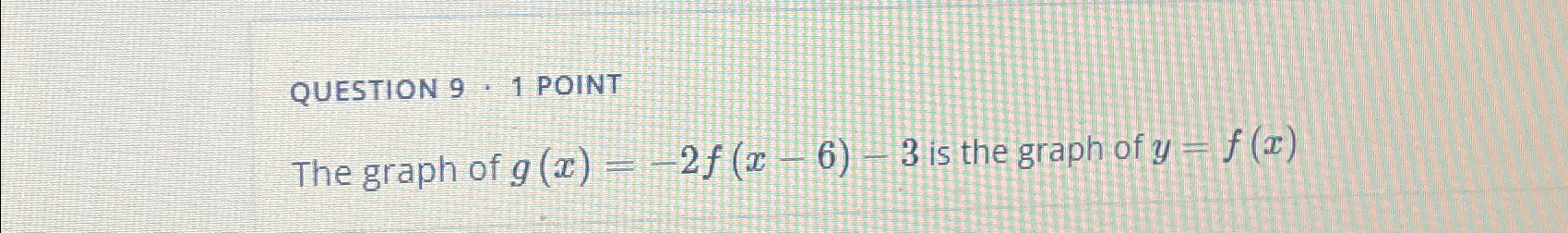 Solved QUESTION 9 * 1 POINTThe graph of g(x)=-2f(x-6)-3 is | Chegg.com Solved QUESTION 9 * 1 POINTThe graph of g(x)=-2f(x-6)-3 is | Chegg.com